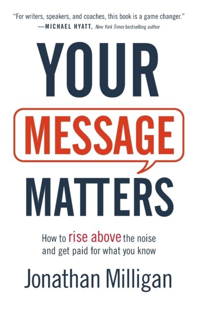Your Message Matters: How to Rise above the Noise and Get Paid for What ...