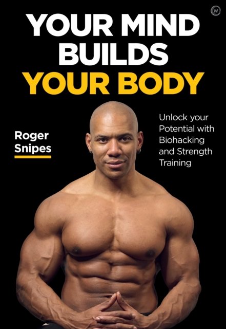 Your Mind Builds Your Body: Natural Techniques to Boost Performance and Strength - Roger Snipes ...