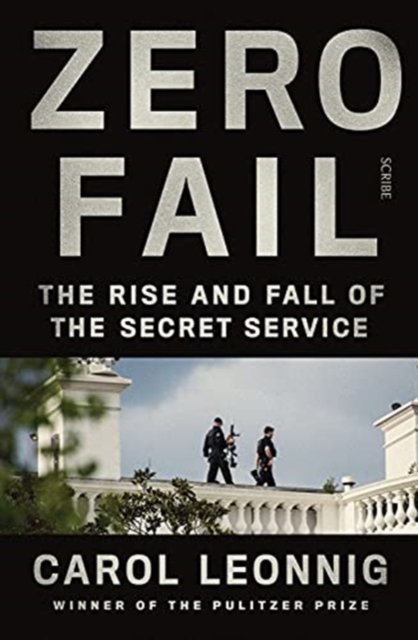Zero Fail: the rise and fall of the Secret Service - Carol Leonnig ...