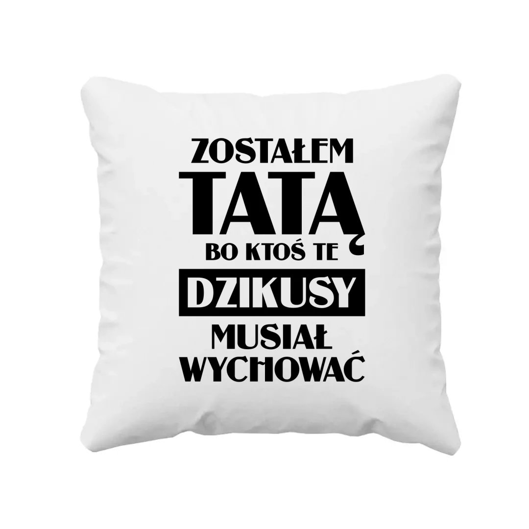 Zostałem tatą, bo ktoś te dzikusy musiał wychować - poduszka na prezent ...