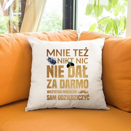 Mnie też nikt nic nie dał za darmo. Wszystko musiałem sam odziedziczyć - poduszka dla fanów ...