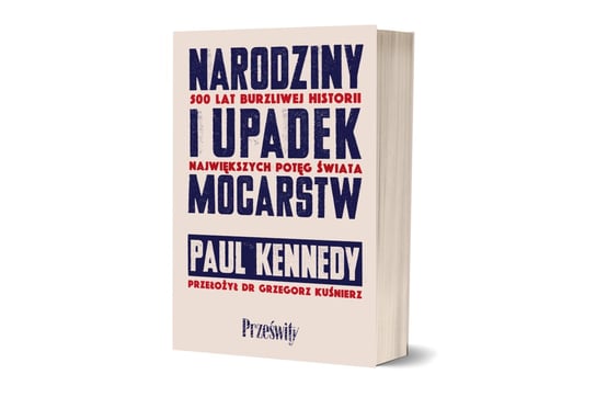 Narodziny i upadek mocarstw 500 lat burzliwej historii największych potęg świata - Kennedy Paul ...
