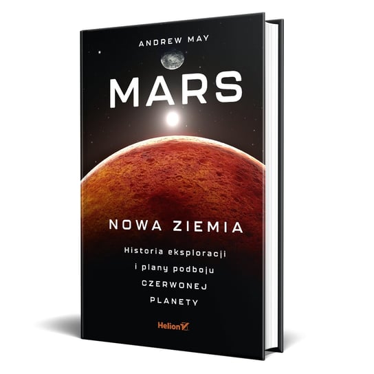 Mars: Nowa Ziemia. Historia eksploracji i plany podboju Czerwonej ...