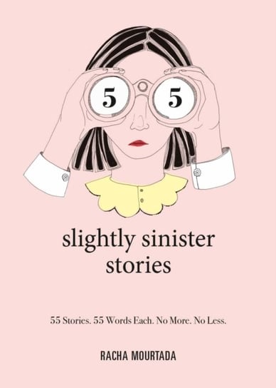 55 Slightly Sinister Stories: 55 Stories. 55 Words Each. No More. No ...
