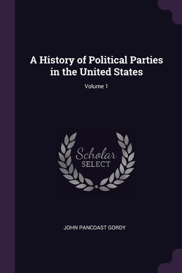 A History of Political Parties in the United States. Volume 1 - John ...