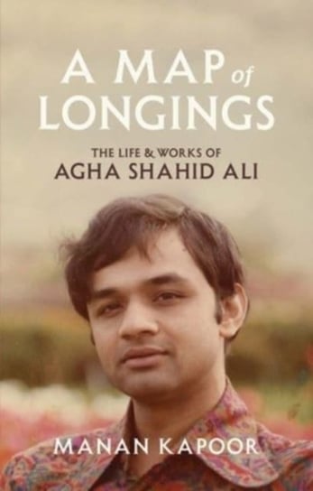 A Map of Longings: The Life and Works of Agha Shahid Ali - Manan Kapoor | Książka w Empik