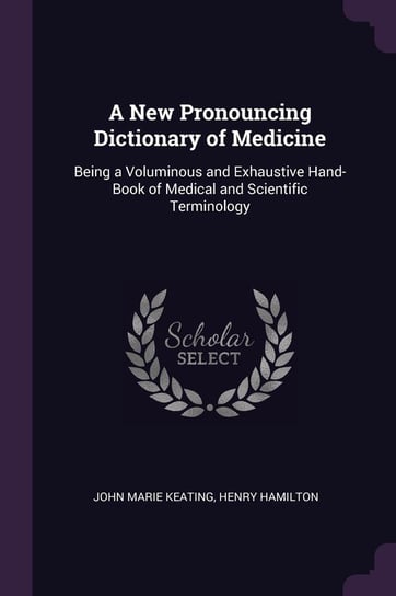 A New Pronouncing Dictionary of Medicine: Being a Voluminous and ...