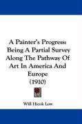 A Painter's Progress: Being a Partial Survey Along the Pathway of Art in America and Europe ...