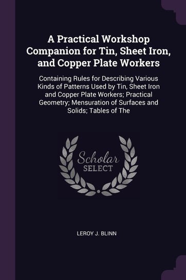 A Practical Workshop Companion for Tin, Sheet Iron, and Copper Plate Workers: Containing Rules ...