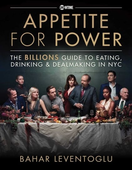 Appetite for Power: Eating, Drinking & Dealmaking in NYC: A Billions ...