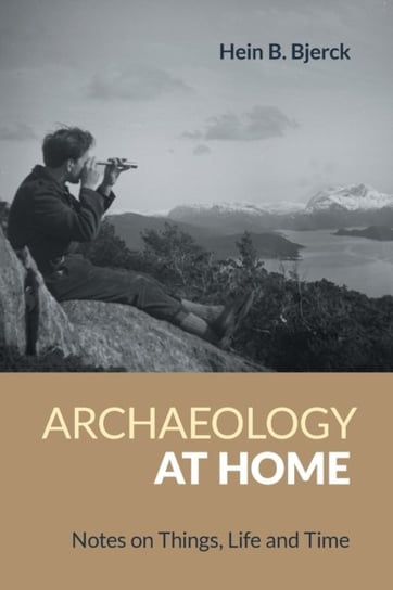 Archaeology at Home: Notes on Things, Life and Time - Hein Bjerck ...