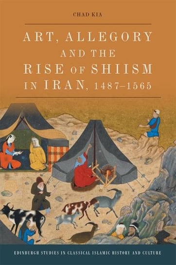 Art, Allegory and the Rise of ShiIsm in Iran, 1487-1565 - Chad Kia ...