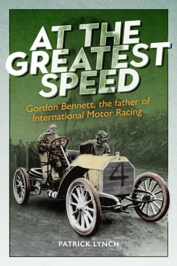 At The Greatest Speed. Gordon Bennett, the Father of International ...