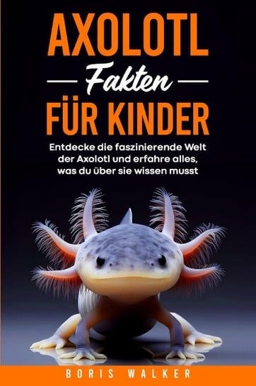 Axolotl Fakten fur Kinder: Entdecke die faszinierende Welt der Axolotl ...
