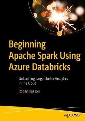 Beginning Apache Spark Using Azure Databricks: Unleashing Large Cluster Analytics in the Cloud ...