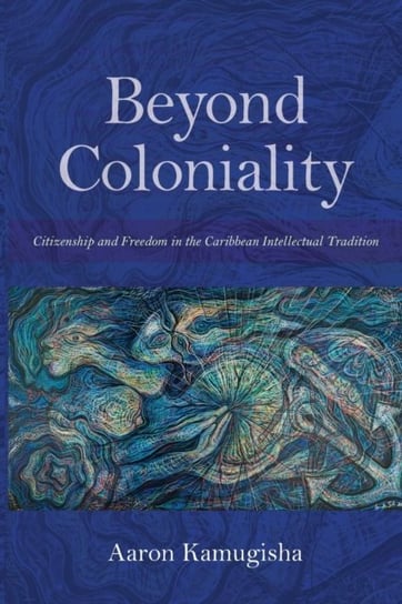 Beyond Coloniality Citizenship and Freedom in the Caribbean ...