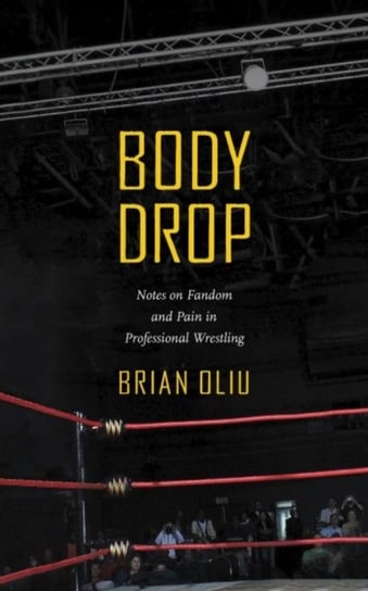 Body Drop: Notes on Fandom and Pain in Professional Wrestling - Brian ...