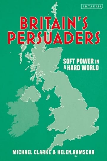 Britains Persuaders: Soft Power in a Hard World - Opracowanie zbiorowe ...