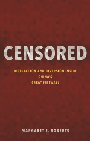 Censored. Distraction and Diversion Inside Chinas Great Firewall ...