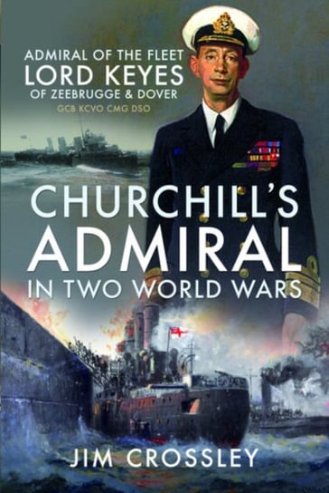 Churchills Admiral in Two World Wars: Admiral of the Fleet Lord Keyes ...