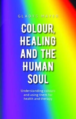Colour, Healing and the Human Soul: Understanding colours and using ...