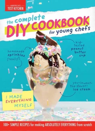 Complete DIY Cookbook for Young Chefs: 100+ Simple Recipes for Making ...