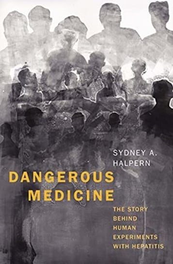 Dangerous Medicine: The Story behind Human Experiments with Hepatitis ...
