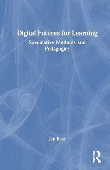 Digital Futures for Learning: Speculative Methods and Pedagogies ... Digital Futures for Learning: Speculative Methods and Pedagogies ...