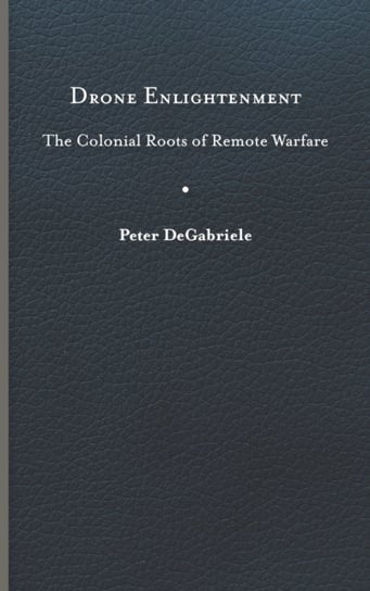 Drone Enlightenment: The Colonial Roots of Remote Warfare - Peter ... Drone Enlightenment: The Colonial Roots of Remote Warfare - Peter ...