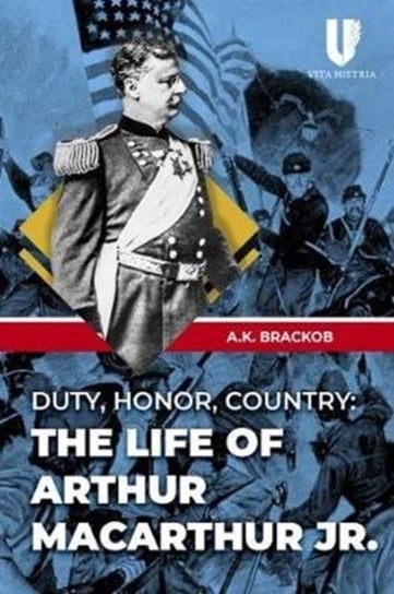 Duty, Honor, County: The Life of Arthur McArthur Jr. - A.K. Brackob ...
