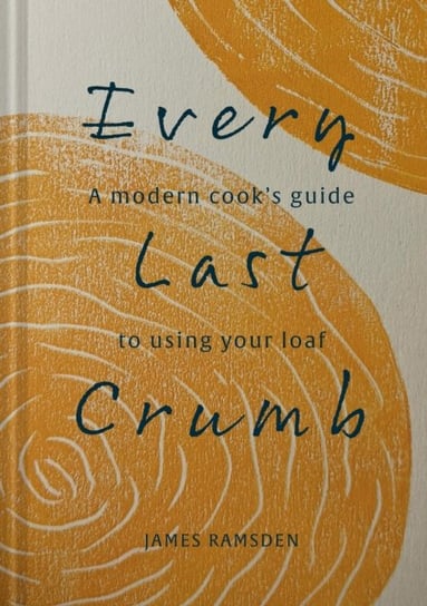 Every Last Crumb: From Fresh Loaf to Final Crust, Recipes to Make the ...