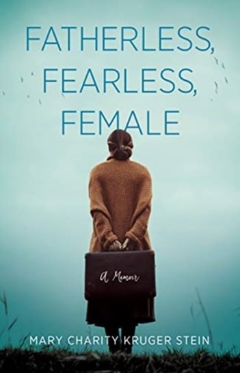 Fatherless, Fearless, Female: A Memoir - Mary Charity Kruger Stein ...