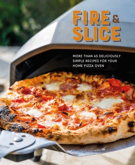 Fire and Slice: Deliciously Simple Recipes for Your Home Pizza Oven ...