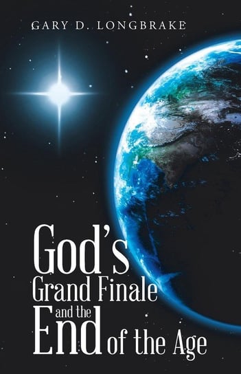 God's Grand Finale and the End of the Age - Longbrake Gary D. | Książka ...