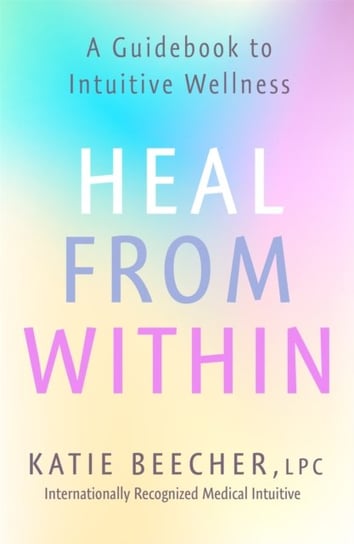 Heal from Within: A Guidebook to Intuitive Wellness - Katie Beecher | Książka w Empik