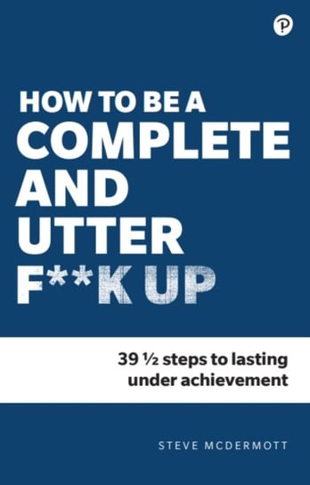 How to be a Complete and Utter F**k Up: 47 12 steps to lasting ...