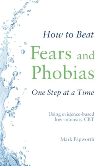 How to Beat Fears and Phobias One Step at a Time. Using evidence-based ...
