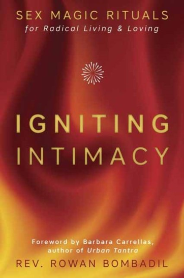 Igniting Intimacy Sex Magic Rituals For Radical Living And Loving