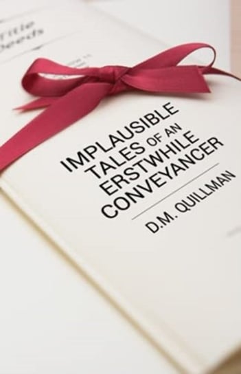 Implausible Tales of an Erstwhile Conveyancer - D. M. Quillman ...