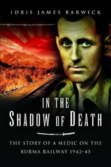 In the Shadow of Death: The Story of a Medic on the Burma Railway, 1942 ...