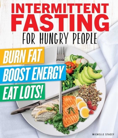 Intermittent Fasting For Hungry People: Burn Fat, Boost Energy, Eat ...