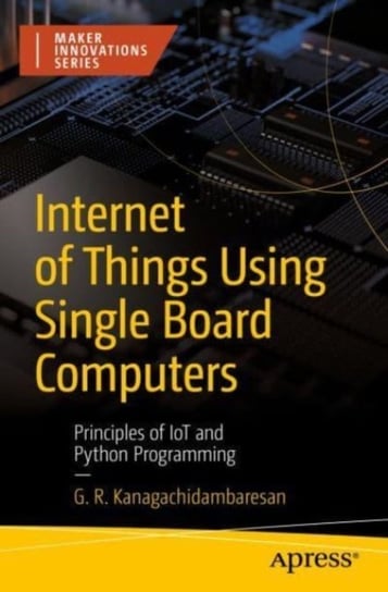 Internet of Things Using Single Board Computers: Principles of IoT and Python Programming - G. R ...