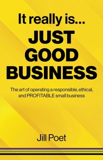It Really Is Just Good Business: The art of operating a responsible ...