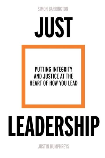 Just Leadership: Putting Integrity and Justice at the Heart of How You ...