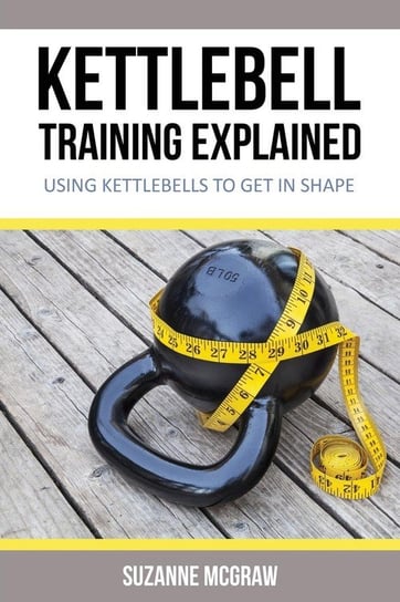 Kettlebell Training Explained - Suzanne McGraw | Książka w Empik
