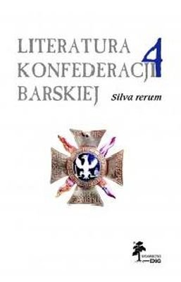 Literatura Konfederacji Barskiej. Tom 4. Silva rerum - Opracowanie ...