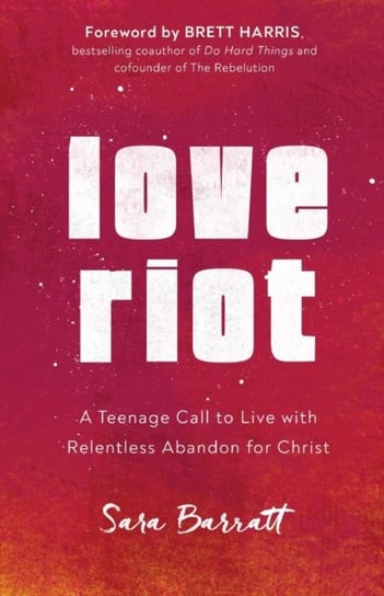 Love Riot: A Teenage Call to Live with Relentless Abandon for Christ ...