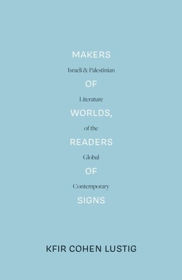 Makers of Worlds, Readers of Signs: Israeli and Palestinian Literature ...