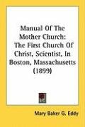 Manual of the Mother Church: The First Church of Christ, Scientist, in Boston, Massachusetts ...