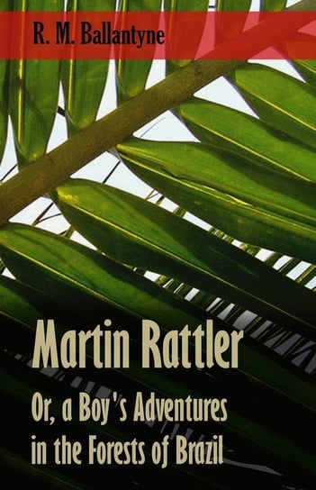 Martin Rattler; Or, a Boy's Adventures in the Forests of Brazil ...